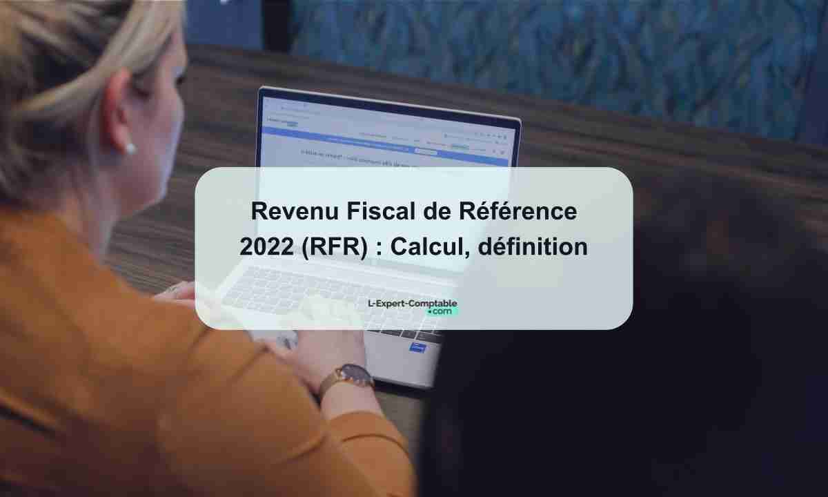 Revenu Fiscal de Référence 2022 (RFR) : Calcul, définition