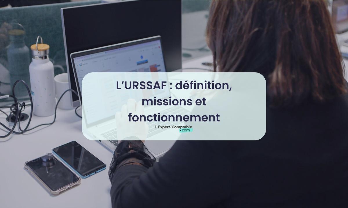 L’URSSAF : définition, missions et fonctionnement L’URSSAF : définition, missions et fonctionnement